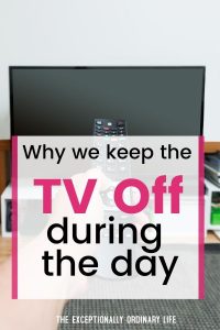 Why we leave the TV off during the day | The Exceptionally Ordinary Life